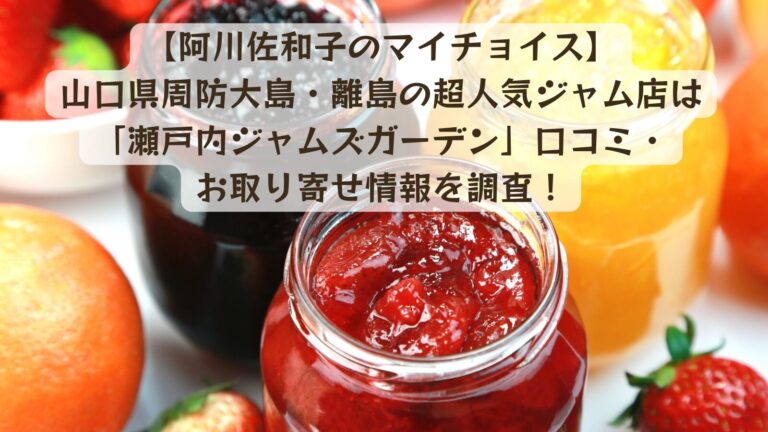 阿川佐和子のマイチョイス｜山口県周防大島・離島の超人気ジャム店は「瀬戸内ジャムズガーデン」 口コミ・お取り寄せ情報を調査！ | まいこの ...